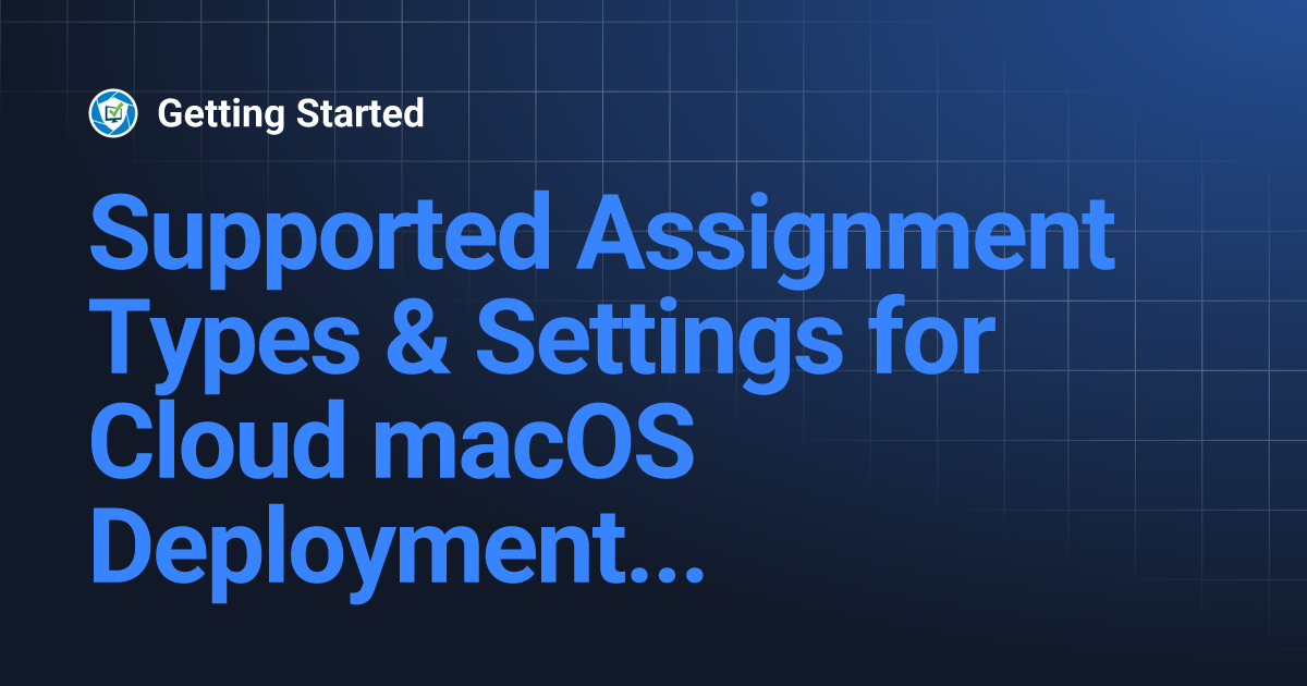 Supported Assignment Types & Settings for Cloud macOS Deployments | Getting Started