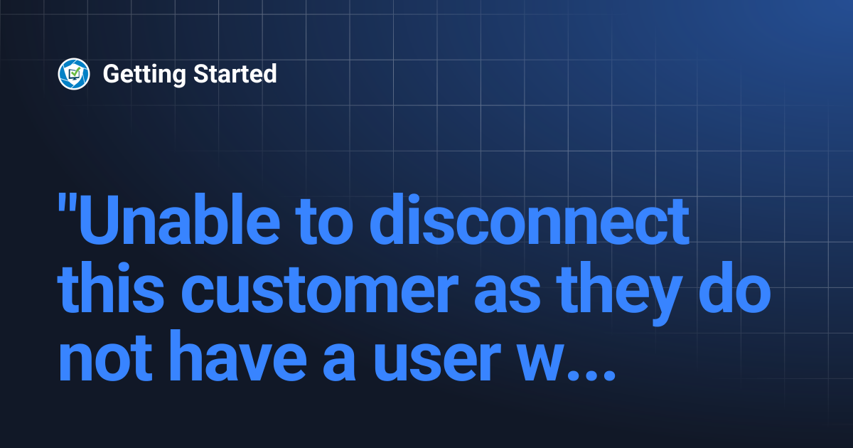 "Unable to disconnect this customer as they do not have a user with the ...
