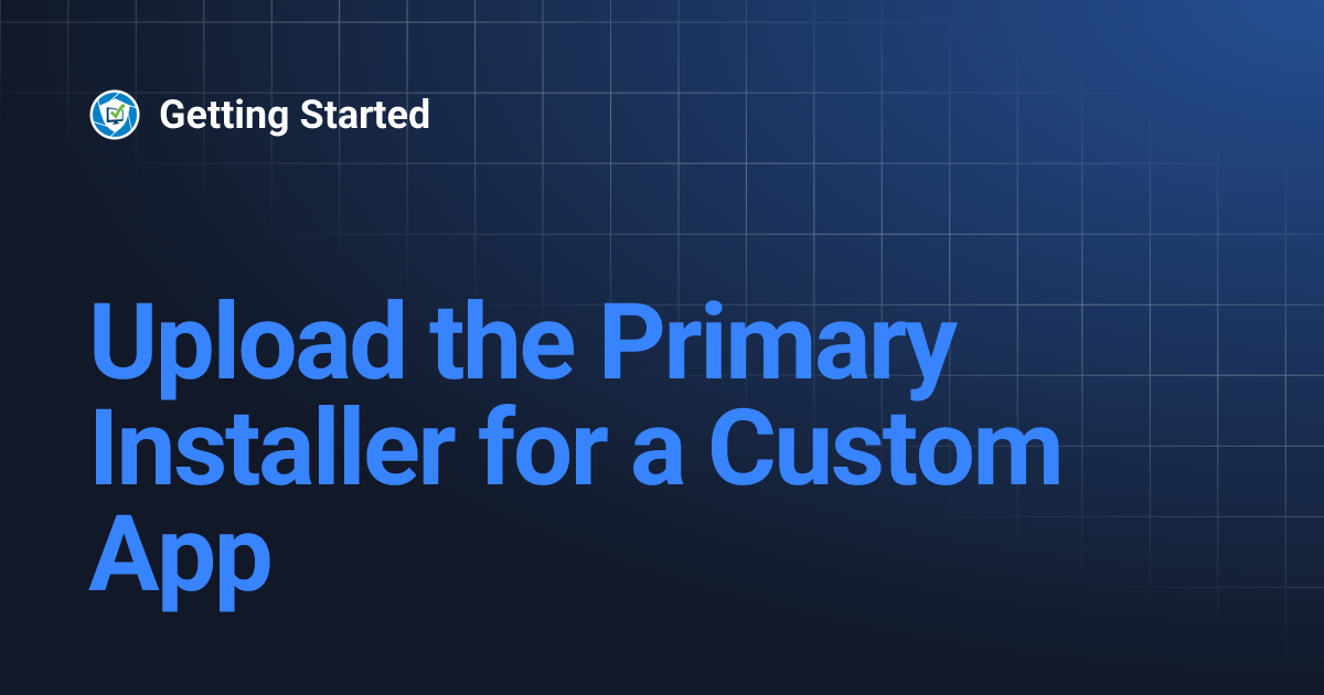 Upload the Primary Installer for a Custom App | Getting Started