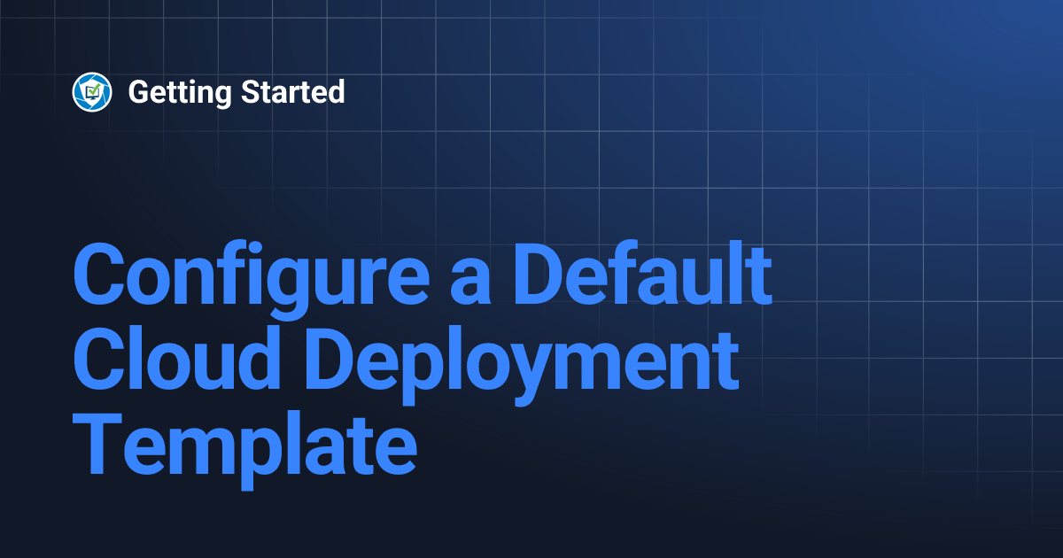 Configure a Default Cloud Deployment Template | Getting Started