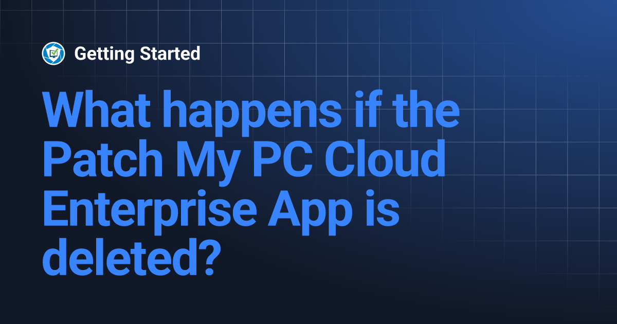 What happens if the Patch My PC Cloud Enterprise App is deleted? | Getting Started