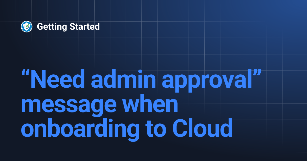 “Need admin approval” message when onboarding to Cloud | Getting Started